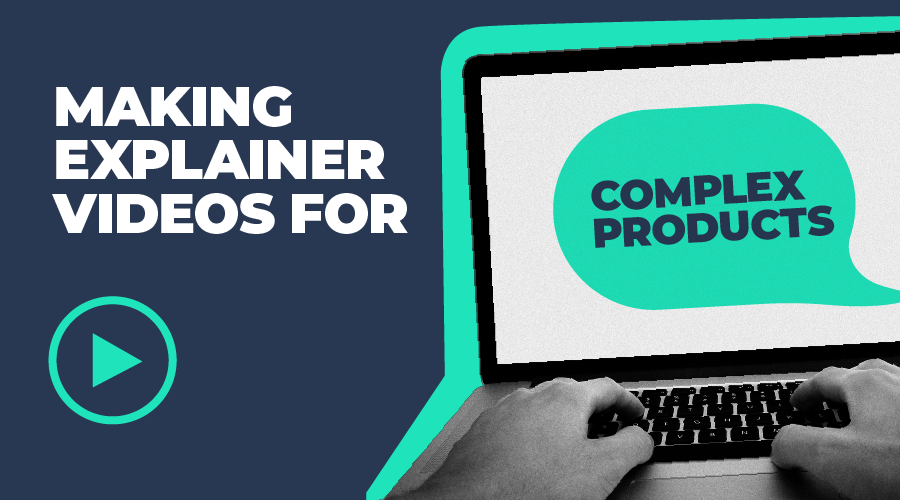Making explainer videos for complex products: need-to-knows